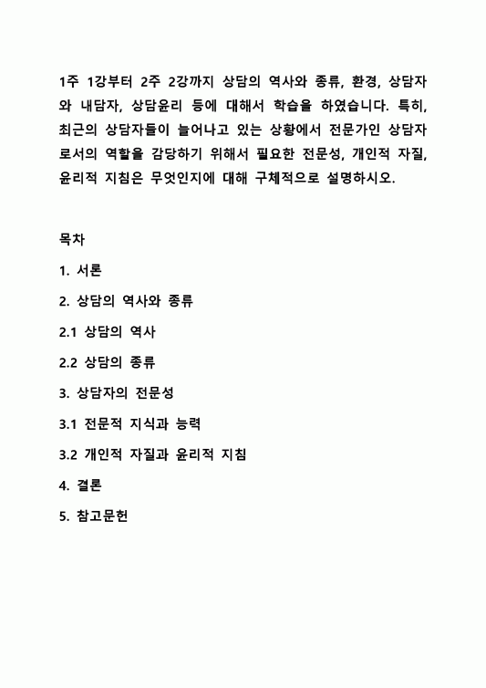 1주 1강부터 2주 2강까지 상담의 역사와 종류, 환경, 상담자와 내담자, 상담윤리 등에 대해서 학습을 하였습니다. 특히, 최근의 상담자들이 늘어나고 있는 상황에서 전문가인 상담자로서의 역할을 감당하기 위해서 필요한 전문성, 개인적 자질, 윤리적 지침은 무엇인지에 대해 구체적으로 설명하시오.