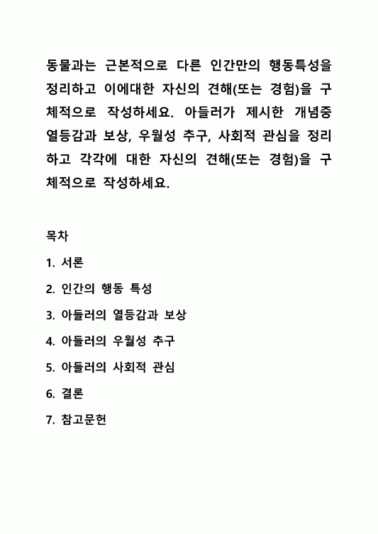 동물과는 근본적으로 다른 인간만의 행동특성을 정리하고 이에대한 자신의 견해(또는 경험)을 구체적으로 작성하세요. 아들러가 제시한 개념중 열등감과 보상, 우월성 추구, 사회적 관심을 정리하고 각각에 대한 자신의 견해(또는 경험)을 구체적으로 작성하세요.