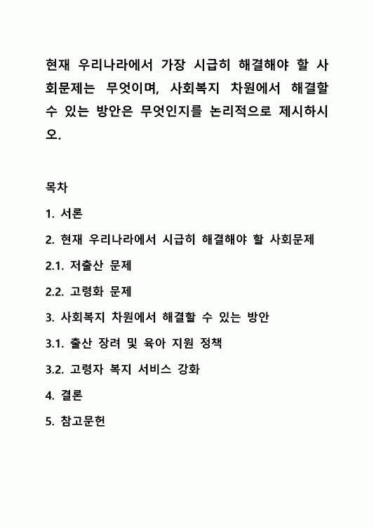 현재 우리나라에서 가장 시급히 해결해야 할 사회문제는 무엇이며, 사회복지 차원에서 해결할 수 있는 방안은 무엇인지를 논리적으로 제시하시오.