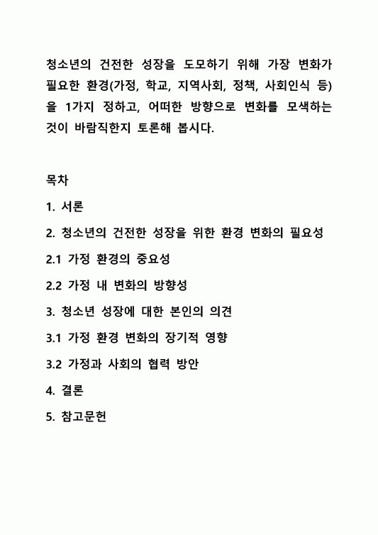 청소년의 건전한 성장을 도모하기 위해 가장 변화가 필요한 환경(가정, 학교, 지역사회, 정책, 사회인식 등)을 1가지 정하고, 어떠한 방향으로 변화를 모색하는 것이 바람직한지 토론해 봅시다.