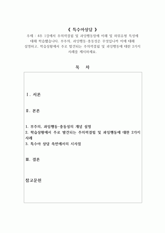 4주 1강에서 주의력결핍 및 과잉행동장애 이해 및 하위유형 특성에 대해 학습했습니다. 부주의, 과잉행동-충동성은 무엇입니까 이에 대해 설명하고, 학습상황에서 주로 발견되는 주의력결핍 및 과잉행동에 대한 2가지 사례를 제시하세요.