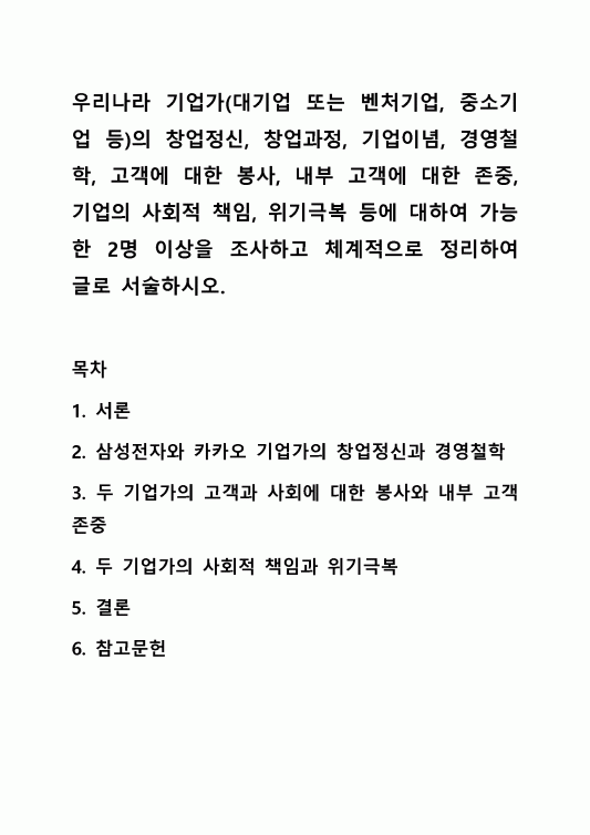우리나라 기업가(대기업 또는 벤처기업, 중소기업 등)의 창업정신, 창업과정, 기업이념, 경영철학, 고객에 대한 봉사, 내부 고객에 대한 존중, 기업의 사회적 책임, 위기극복 등에 대하여 가능한 2명 이상을 조사하고 체계적으로 정리하여 글로 서술하시오.