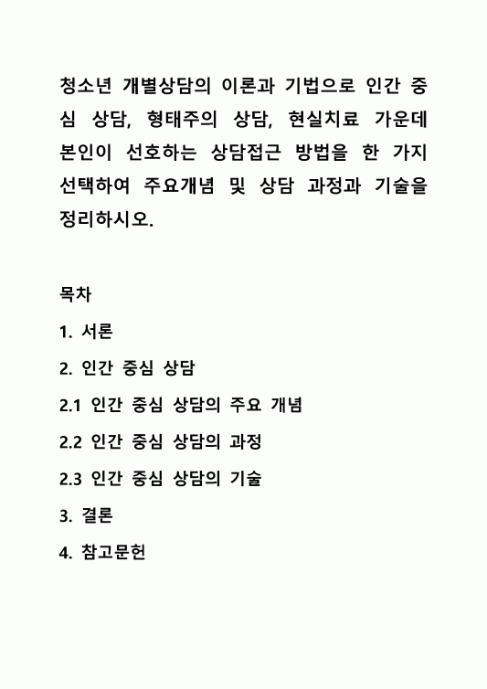 청소년 개별상담의 이론과 기법으로 인간 중심 상담, 형태주의 상담, 현실치료 가운데 본인이 선호하는 상담접근 방법을 한 가지 선택하여 주요개념 및 상담 과정과 기술을 정리하시오.