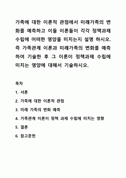 가족에 대한 이론적 관점에서 미래가족의 변화를 예측하고 이들 이론들이 각각 정책과제수립에 어떠한 영양을 미치는지 설명 하시오. 즉 가족관계 이론과 미래가족의 변화를 예측하여 기술한 후 그 이론이 정책과제 수립에 미치는 영양에 대해서 기술하시오.