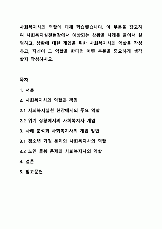 사회복지사의 역할에 대해 학습했습니다. 이 부분을 참고하여 사회복지실천현장에서 예상되는 상황을 사례를 들어서 설명하고, 상황에 대한 개입을 위한 사회복지사의 역할을 작성하고, 자신이 그 역할을 한다면 어떤 부분을 중요하게 생각할지 작성하시오.