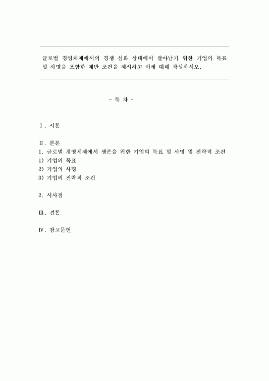 글로벌 경영체제에서의 경쟁 심화 상태에서 살아남기 위한 기업의 목표 및 사명을 포함한 제반 조건을 제시하고 이에 대해 작성하시오.