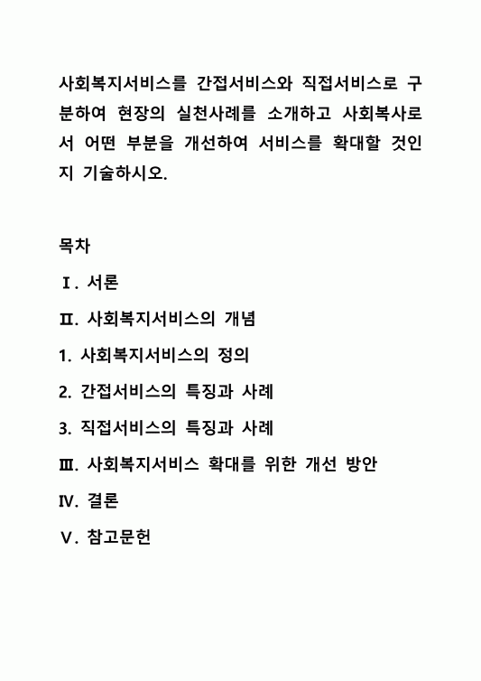 사회복지서비스를 간접서비스와 직접서비스로 구분하여 현장의 실천사례를 소개하고 사회복사로서 어떤 부분을 개선하여 서비스를 확대할 것인지 기술하시오.