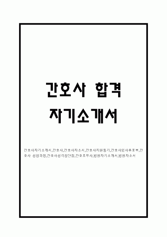 [간호사 자소서] 간호사 합격 자기소개서 예문 (간호사 지원동기,성장과정,성격장단점,입사후포부 자기소개서)