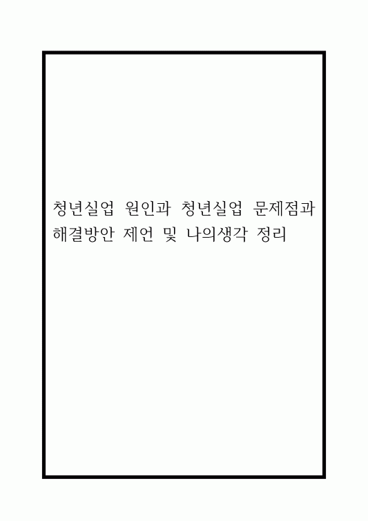 청년실업 원인과 청년실업 문제점과 해결방안 제언 및 나의생각 정리 (청년실업 연구레포트)