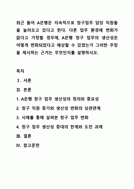 최근 들어 A은행은 지속적으로 창구업무 담당 직원들을 늘려오고 있다고 한다. 다른 업무 환경에 변화가 없다고 가정할 경우에, A은행 창구 업무의 생산성은 어떻게 변화되었다고 예상할 수 있겠는가 그러한 주장을 제시하는 근거는 무엇인지를 설명하시오.