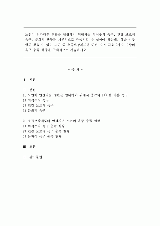 노인이 인간다운 생활을 영위하기 위해서는 의식주의 욕구, 건강보호의 욕구, 문화적 욕구를 기본적으로 충족시킬 수 있어야 하는데, 학습자 주변의 찾을 수 있는 노인 중 소득보장제도와 연관 지어 최소 2가지 이상의 욕구 충족 현황을 구체적으로 서술하시오.