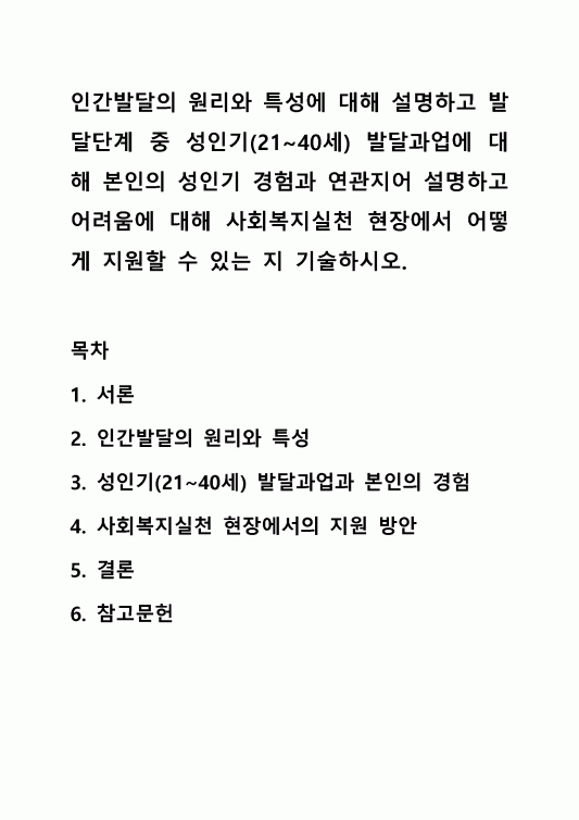 인간발달의 원리와 특성에 대해 설명하고 발달단계 중 성인기(21~40세) 발달과업에 대해 본인의 성인기 경험과 연관지어 설명하고 어려움에 대해 사회복지실천 현장에서 어떻게 지원할 수 있는 지 기술하시오.