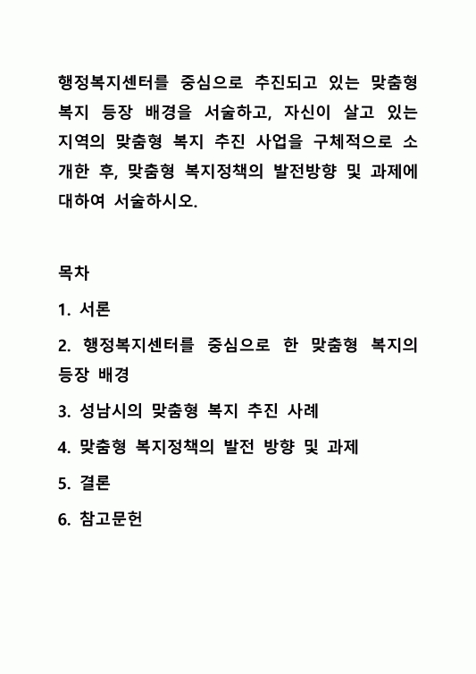 행정복지센터를 중심으로 추진되고 있는 맞춤형 복지 등장 배경을 서술하고, 자신이 살고 있는 지역의 맞춤형 복지 추진 사업을 구체적으로 소개한 후, 맞춤형 복지정책의 발전방향 및 과제에 대하여 서술하시오.