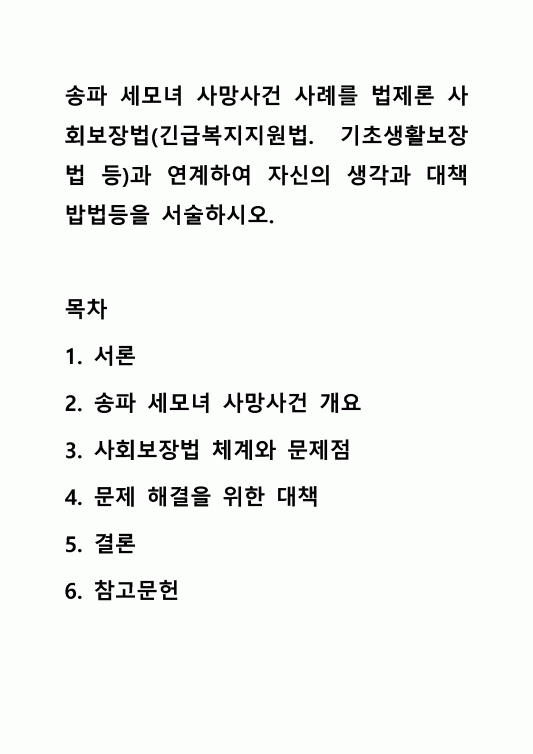 송파 세모녀 사망사건 사례를 법제론 사회보장법(긴급복지지원법. 기초생활보장법 등)과 연계하여 자신의 생각과 대책밥법등을 서술하시오.