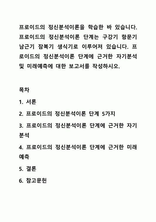 프로이드의 정신분석이론을 학습한 바 있습니다. 프로이드의 정신분석이론 단계는 구강기 항문기 남근기 잠복기 생식기로 이루어져 있습니다. 프로이드의 정신분석이론 단계에 근거한 자기분석 및 미래예측에 대한 보고서를 작성하시오.