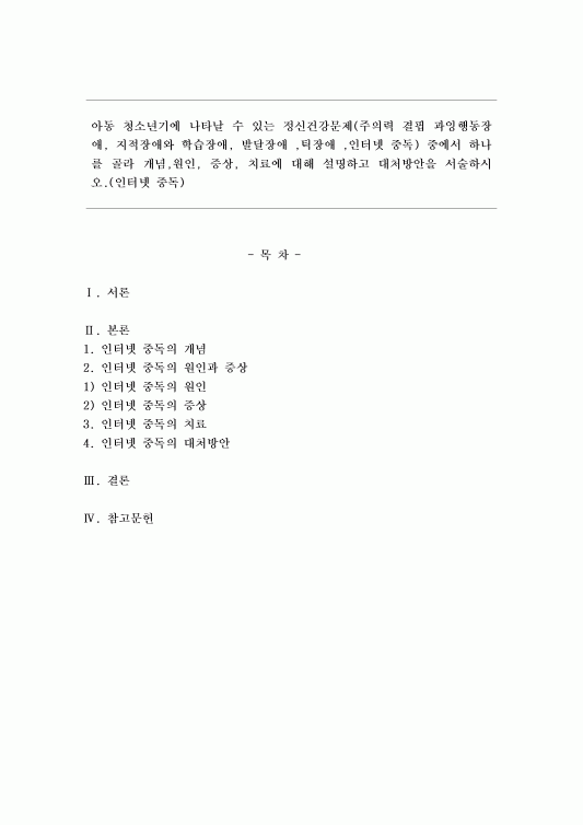 아동 청소년기에 나타날 수 있는 정신건강문제(주의력 결핍 과잉행동장애, 지적장애와 학습장애,발달장애,틱장애,인터넷 중독)중에서 하나를 골라 개념,원인,증상,치료에 대해 설명하고 대처방안을 서술하시오.(인터넷 중독)
