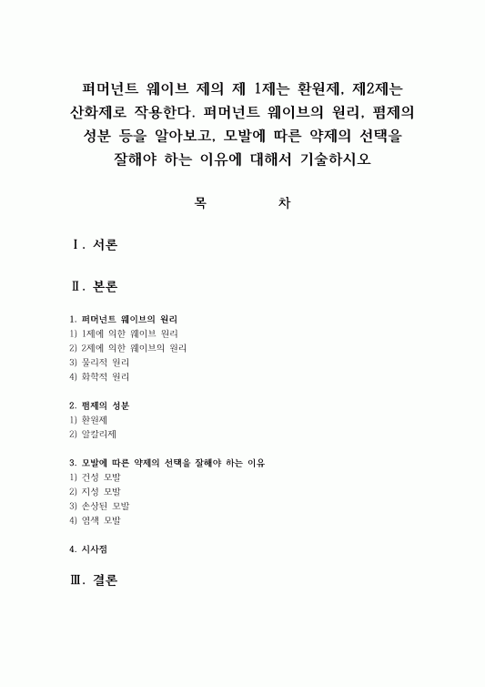 퍼머넌트 웨이브 제의 제 1제는 환원제, 제2제는 산화제로 작용한다. 퍼머넌트 웨이브의 원리, 펌제의 성분 등을 알아보고, 모발에 따른 약제의 선택을 잘해야 하는 이유에 대해서 기술하시오