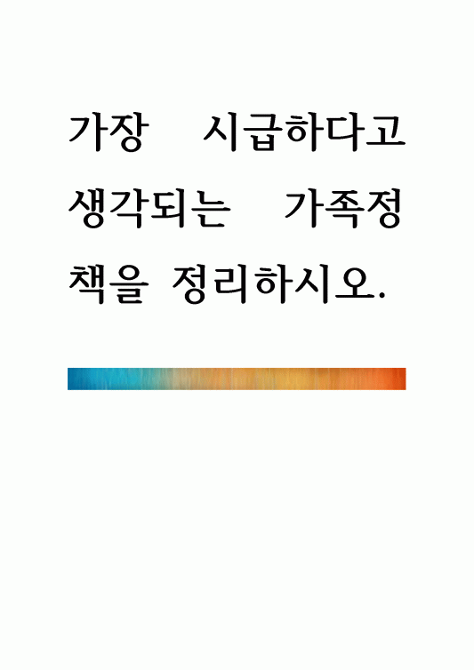 [ 가장 시급하다고 생각되는 가족정책을 정리하시오 ]