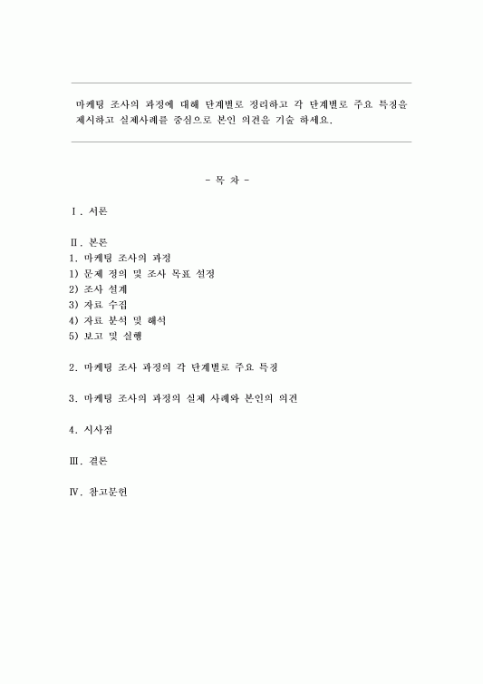 마케팅 조사의 과정에 대해서 단계별로 정리하고 각 단계별로 주요 특징을 제시하고 실제사례를 중심으로 본인 의견을 기술하세요.
