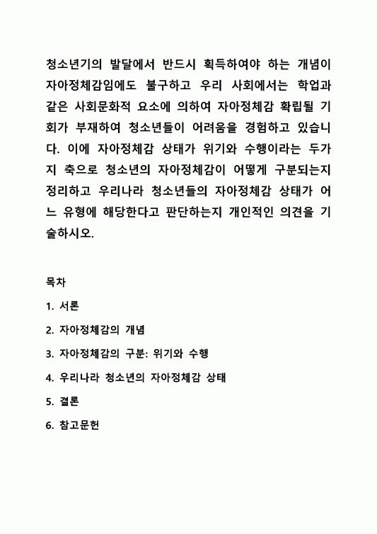 청소년기의 발달에서 반드시 획득하여야 하는 개념이 자아정체감임에도 불구하고 우리 사회에서는 학업과 같은 사회문화적 요소에 의하여 자아정체감 확립될 기회가 부재하여 청소년들이 어려움을 경험하고 있습니다. 이에 자아정체감 상태가 위기와 수행이라는 두가지 축으로 청소년의 자아정체감이 어떻게 구분되는지 정리하고 우리나라 청소년들의 자아정체감 상태가 어느 유형에 해당한다고 판단하는지 개인적인 의견을 기술하시오.