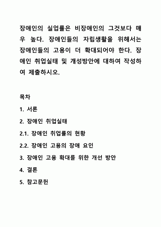 장애인의 실업률은 비장애인의 그것보다 매우 높다. 장애인들의 자립생활을 위해서는 장애인들의 고용이 더 확대되어야 한다. 장애인 취업실태 및 개성방안에 대하여 작성하여 제출하시오.