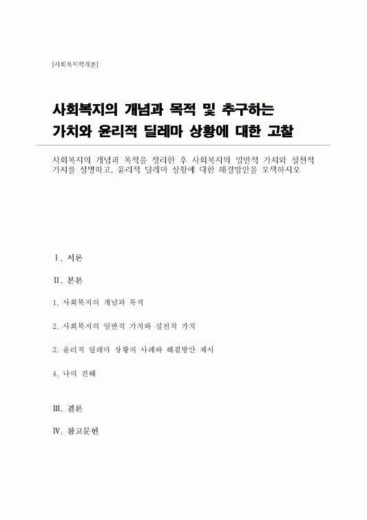 사회복지의 개념과 목적을 정리한 후 사회복지의 일반적 가치와 실천적 가치를 설명하고, 윤리적 딜레마 상황에 대한 해결방안을 모색하시오