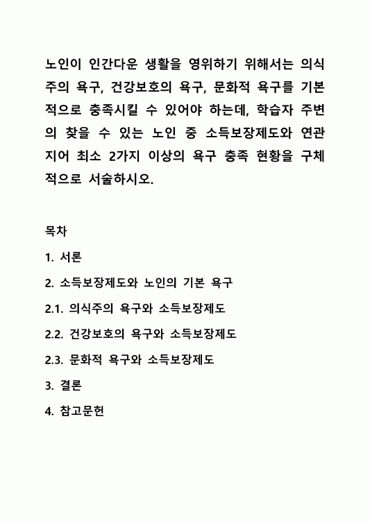 노인이 인간다운 생활을 영위하기 위해서는 의식주의 욕구, 건강보호의 욕구, 문화적 욕구를 기본적으로 충족시킬 수 있어야 하는데, 학습자 주변의 찾을 수 있는 노인 중 소득보장제도와 연관 지어 최소 2가지 이상의 욕구 충족 현황을 구체적으로 서술하시오.