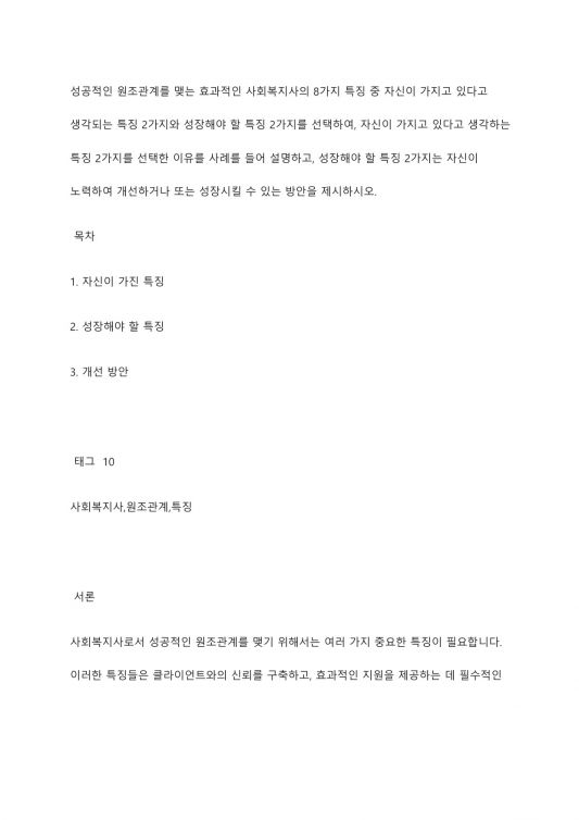 성공적인 원조관계를 맺는 효과적인 사회복지사의 8가지 특징 중 자신이 가지고 있다고 생각되는 특징 2가지와 성장해야 할 특징 2가지를 선택하여, 자신이 가지고 있다고 생각하는 특징 2가지를 선택한 이유를 사례를 들어 설명하고, 성장해야 할 특징 2가지는 자신이 노력하여 개선하거나 또는 성장시킬 수 있는 방안을 제시하시오