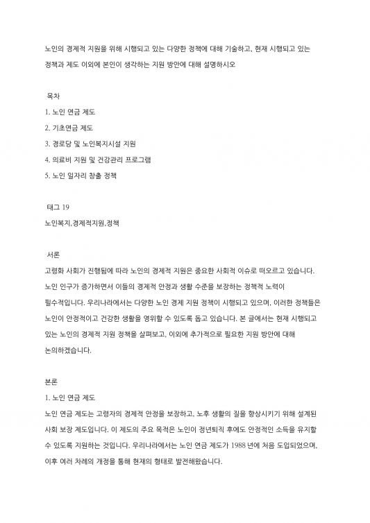 노인의 경제적 지원을 위해 시행되고 있는 다양한 정책에 대해 기술하고, 현재 시행되고 있는 정책과 제도 이외에 본인이 생각하는 지원 방안에 대해 설명하시오