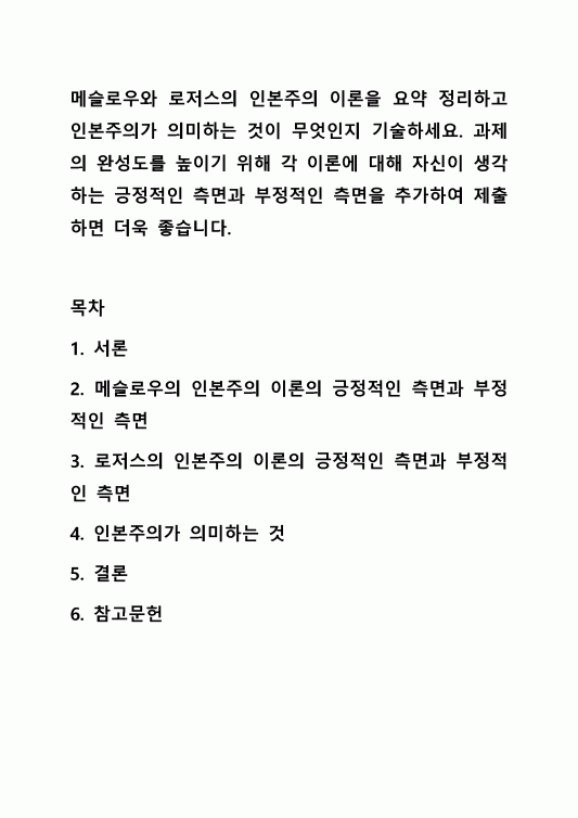 메슬로우와 로저스의 인본주의 이론을 요약 정리하고 인본주의가 의미하는 것이 무엇인지 기술하세요. 과제의 완성도를 높이기 위해 각 이론에 대해 자신이 생각하는 긍정적인 측면과 부정적인 측면을 추가하여 제출하면 더욱 좋습니다.