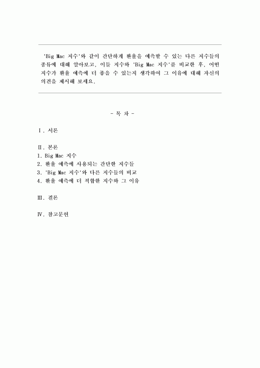 Big Mac 지수와 같이 간단하게 환율을 예측할 수 있는 다른 지수들의 종류에 대해 알아보고, 이들 지수와 Big Mac 지수를 비교한 후, 어떤 지수가 환율 예측에 더 좋을 수 있는지 생각하여 그 이유에 대해 자신의 의견을 제시해 보세요.