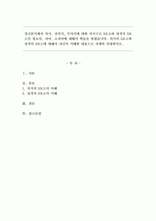 정신분석에서 의식, 전의식, 무의식에 대한 의식구조 3요소와 성격의 3요소인 원초아, 자아, 초자아에 대해서 학습을 하였습니다. 의식의 3요소와 성격의 3요소에 대해서 자신이 이해한 내용으로 자세히 설명하시오.