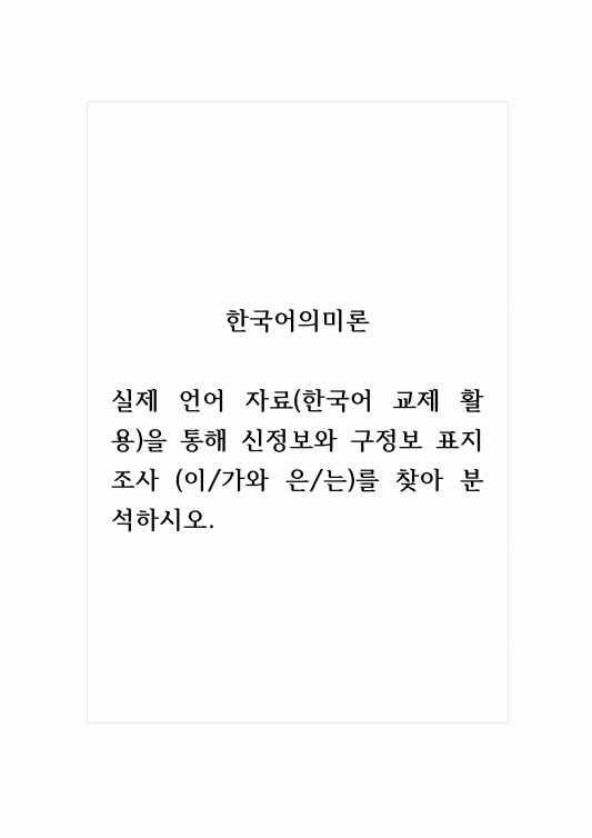 한국어의미론_실제 언어 자료(한국어 교제 활용)을 통해 신정보와 구정보 표지조사 (이가와 은는)를 찾아 분석하시오