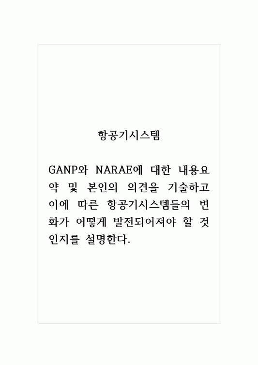 항공기시스템_GANP와 NARAE에 대한 내용요약 및 본인의 의견을 기술하고 이에 따른 항공기시스템들의 변화가 어떻게 발전되어져야 할 것인지를 설명한다