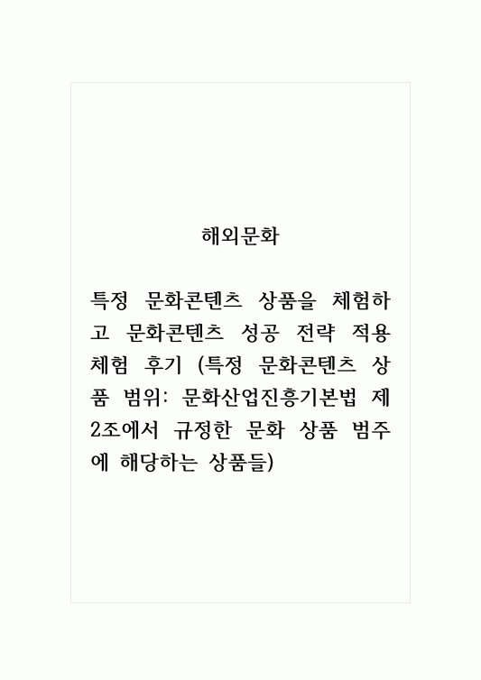 해외문화_특정 문화 콘텐츠 상품을 체험하고 문화 콘텐츠 성공 전략 적용 체험 후기 (특정 문화콘텐츠 상품 범위_문화산업진흥기본법 제2조에서 규정한 문화 상품 범주에 해당하는 상품들)