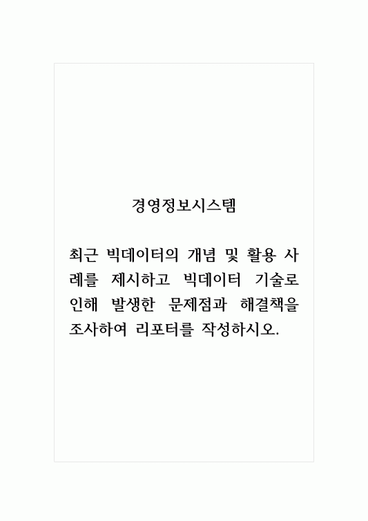경영정보시스템_최근 빅데이터의 개념 및 활용 사례를 제시하고 빅데이터 기술로 인해 발생한 문제점과 해결책을 조사하여 리포터를 작성하시오