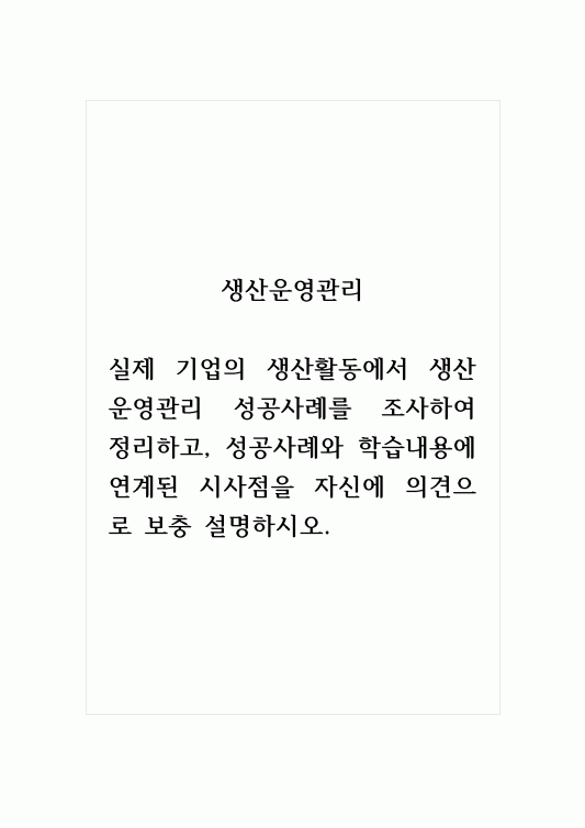 생산운영관리_실제 기업의 생산활동에서 생산운영관리 성공사례를 조사하여 정리하고, 성공사례와 학습내용에 연계된 시사점을 자신에 의견으로 보충 설명하시오