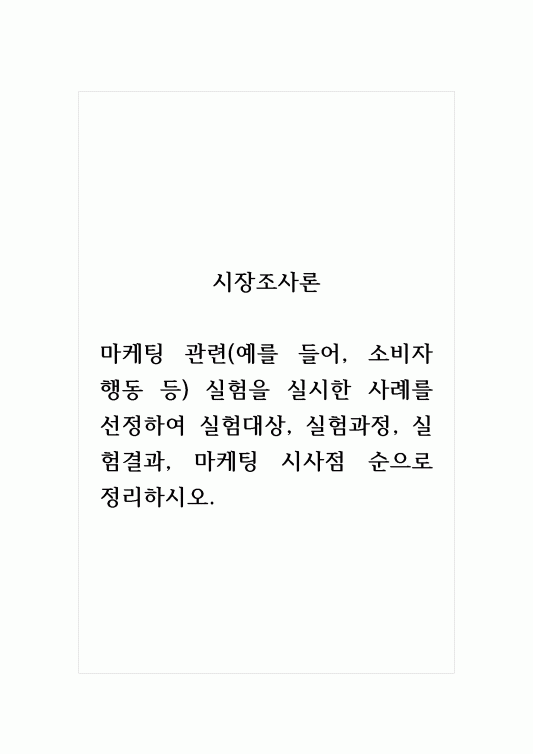 시장조사론_마케팅 관련(예를 들어, 소비자 행동 등) 실험을 실시한 사례를 선정하여 실험대상, 실험과정, 실험결과, 마케팅 시사점 순으로 정리하시오