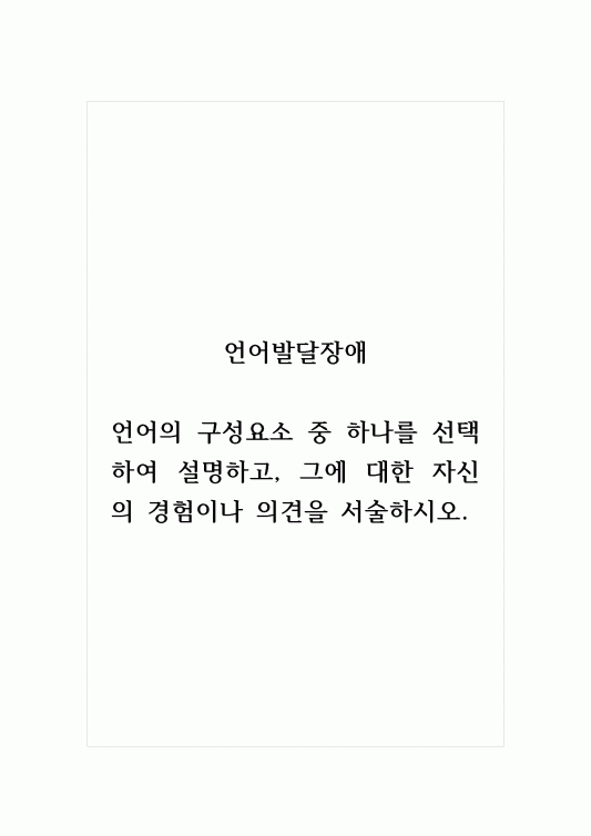 언어발달장애_언어의 구성요소 중 하나를 선택하여 설명하고, 그에 대한 자신의 경험이나 의견을 서술하시오