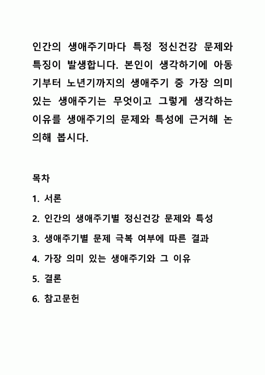 인간의 생애주기마다 특정 정신건강 문제와 특징이 발생합니다. 본인이 생각하기에 아동기부터 노년기까지의 생애주기 중 가장 의미 있는 생애주기는 무엇이고 그렇게 생각하는 이유를 생애주기의 문제와 특성에 근거해 논의해 봅시다.