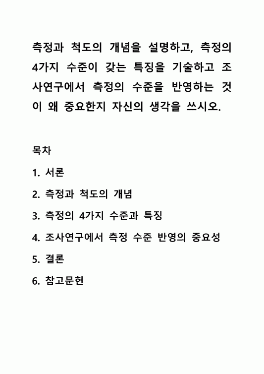 측정과 척도의 개념을 설명하고, 측정의 4가지 수준이 갖는 특징을 기술하고 조사연구에서 측정의 수준을 반영하는 것이 왜 중요한지 자신의 생각을 쓰시오.