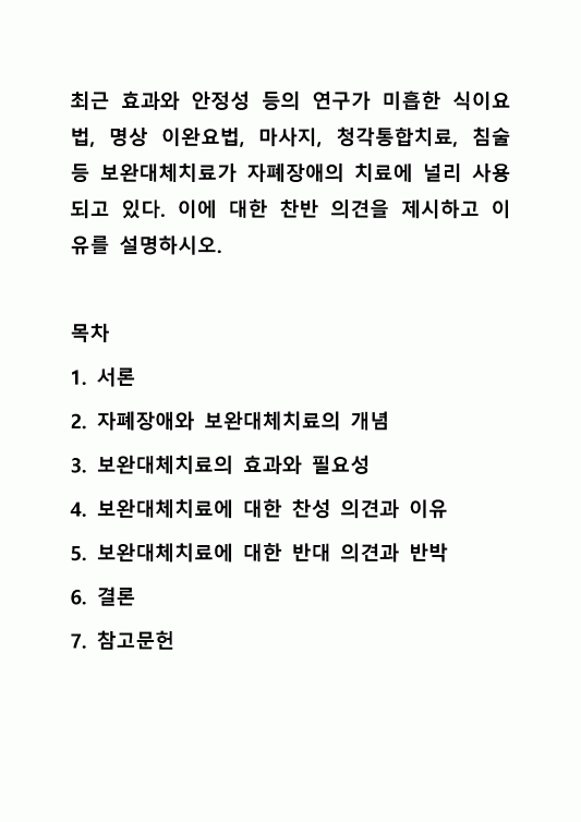최근 효과와 안정성 등의 연구가 미흡한 식이요법, 명상 이완요법, 마사지, 청각통합치료, 침술 등 보완대체치료가 자폐장애의 치료에 널리 사용되고 있다. 이에 대한 찬반 의견을 제시하고 이유를 설명하시오.