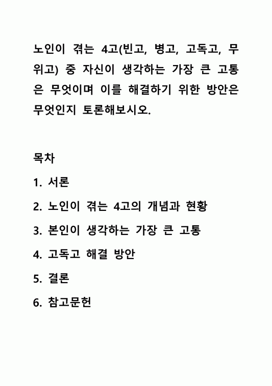 노인이 겪는 4고(빈고, 병고, 고독고, 무위고) 중 자신이 생각하는 가장 큰 고통은 무엇이며 이를 해결하기 위한 방안은 무엇인지 토론해보시오.
