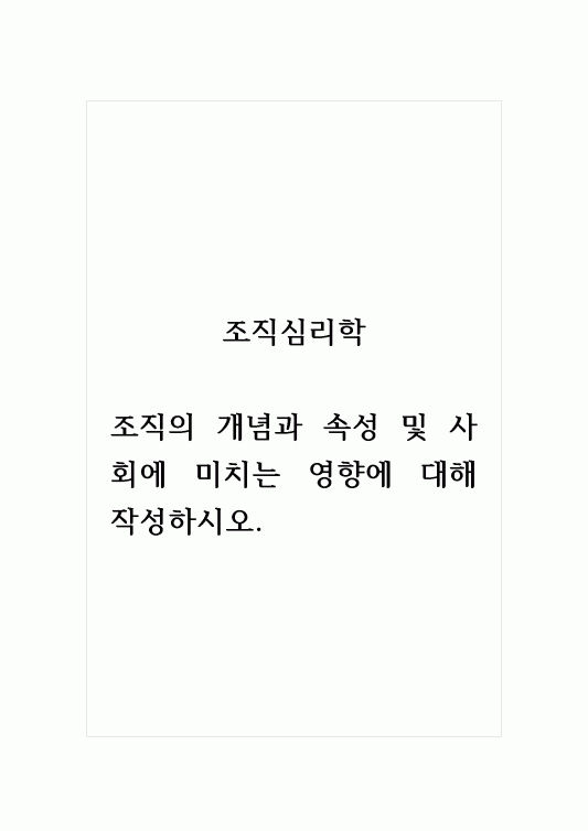 조직심리학_조직의 개념과 속성 및 사회에 미치는 영향에 대해 작성하시오