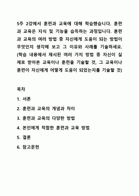 5주 2강에서 훈련과 교육에 대해 학습했습니다. 훈련과 교육은 지식 및 기능을 습득하는 과정입니다. 훈련과 교육의 여러 방법 중 자신에게 도움이 되는 방법이 무엇인지 생각해 보고 그 이유와 사례를 기술하세요. (학습 내용에서 제시된 여러 가지 방법 중 자신이 실제로 받아본 교육이나 훈련을 기술할 것, 그 교육이나 훈련이 자신에게 어떻게 도움이 되었는지를 기술할 것)