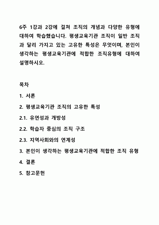 6주 1강과 2강에 걸쳐 조직의 개념과 다양한 유형에 대하여 학습했습니다. 평생교육기관 조직이 일반 조직과 달리 가지고 있는 고유한 특성은 무엇이며, 본인이 생각하는 평생교육기관에 적합한 조직유형에 대하여 설명하시오.