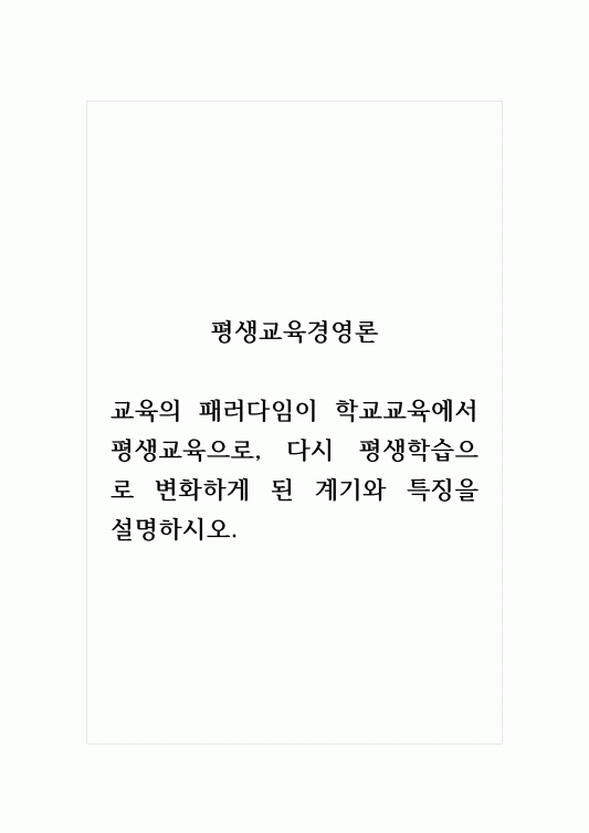 평생교육경영론_교육의 패러다임이 학교교육에서 평생교육으로, 다시 평생학습으로 변화하게 된 계기와 특징을 설명하시오