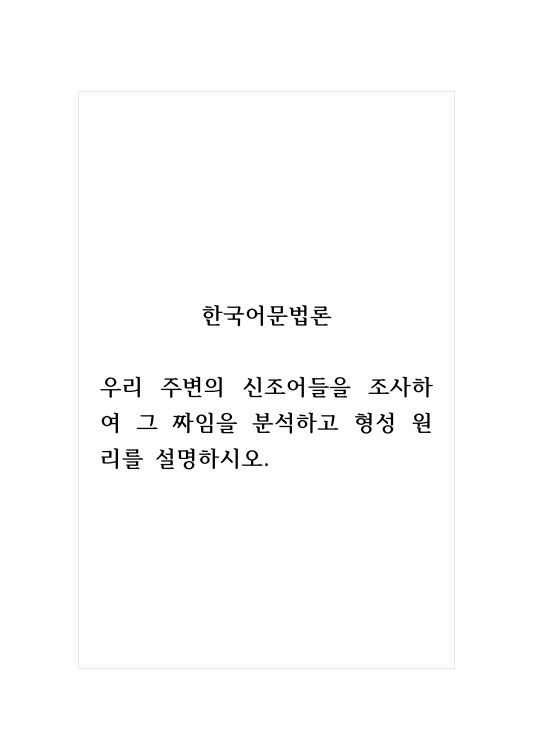 한국어문법론_우리 주변의 신조어들을 조사하여 그 짜임을 분석하고 형성 원리를 설명하시오