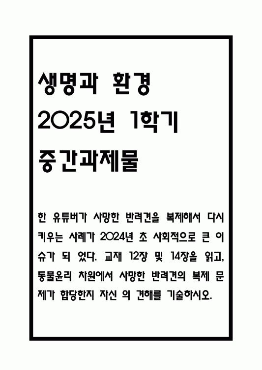 [생명과 환경 2025년 1학기 중간과제물] 한 유튜버가 사망한 반려견을 복제해서 다시 키우는 사례가 2024년 초 사회적으로 큰 이슈가 되 었다. 교재 12장 및 14장을 읽고, 동물윤리 차원에서 사망한 반려견의 복제 문제가 합당한지 자신 의 견해를 기술하시오.