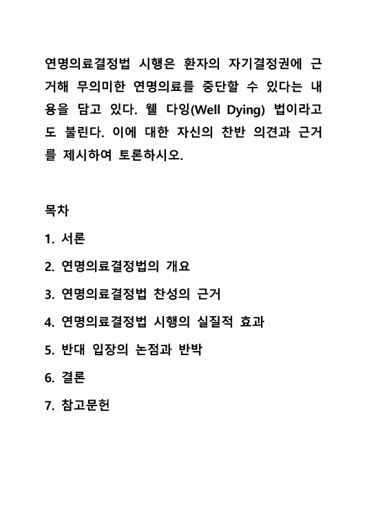 연명의료결정법 시행은 환자의 자기결정권에 근거해 무의미한 연명의료를 중단할 수 있다는 내용을 담고 있다. 웰 다잉(Well Dying) 법이라고도 불린다. 이에 대한 자신의 찬반 의견과 근거를 제시하여 토론하시오.